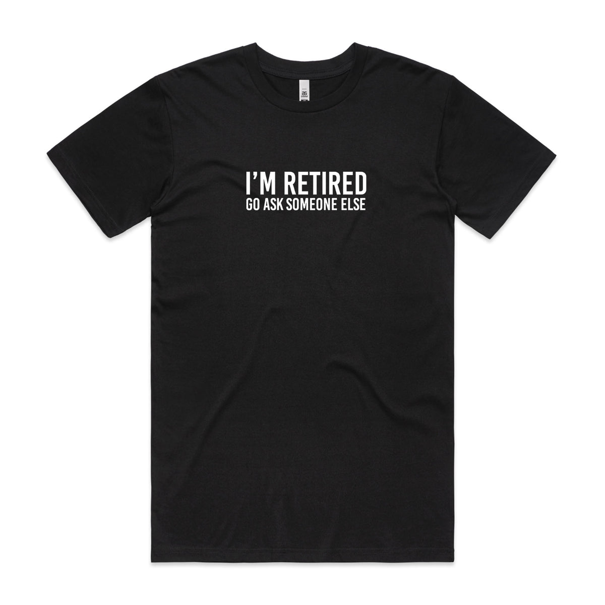 I'm Retired Go Ask Someone Else – T Base
